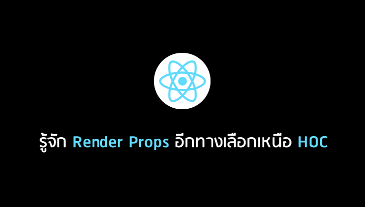 รู้จัก Render Props อีกทางเลือกนอกเหนือจาก HOC